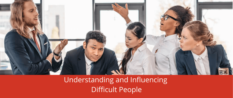 Understanding & Influencing Difficult People